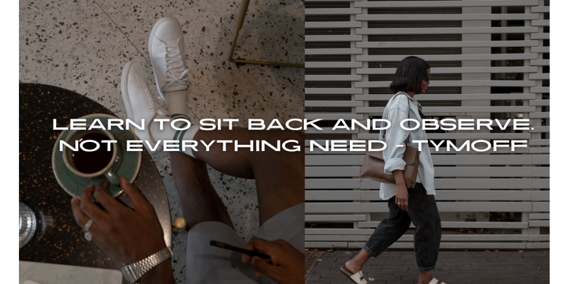 Learn to Sit Back and Observe. Not Everything Need - Tymoff